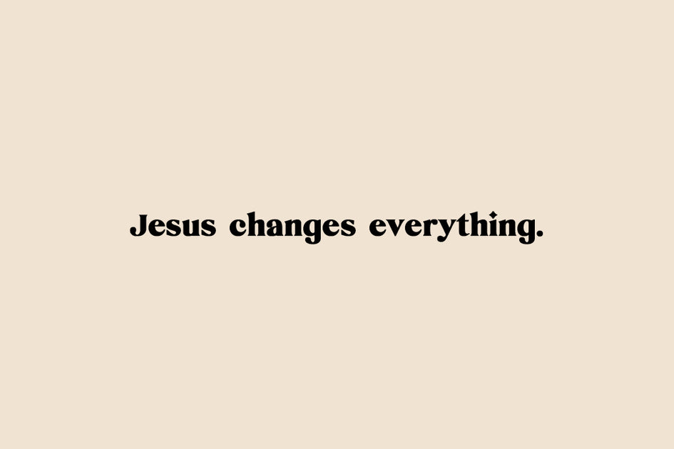 Jesus Changes Everything | Elevated Faith Blog